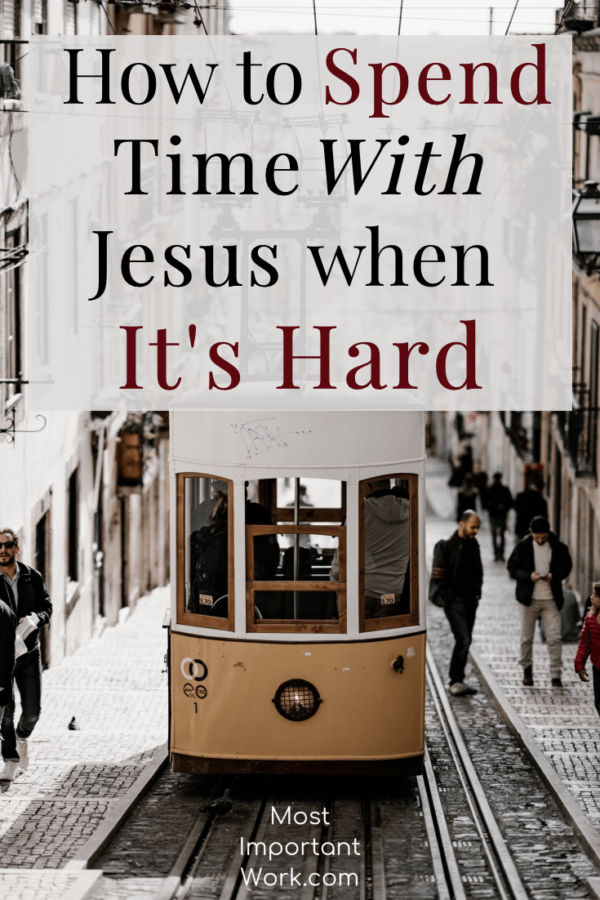 How to Spend Time With Jesus When It's Hard In 2024 • Most Important Work